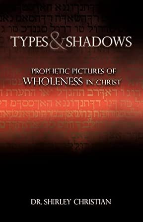 TYPES and SHADOWS: Prophetic Pictures to Wholeness in Christ ...