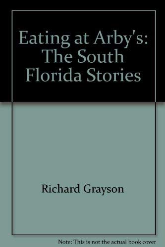 Eating at Arby's: The South Florida stories: Grayson, Richard ...