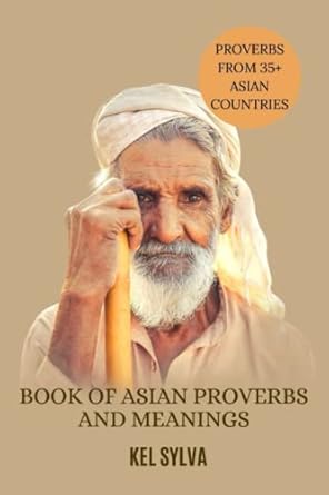 BOOK OF ASIAN PROVERBS AND MEANINGS: A COLLECTION OF GREAT ASIAN PROVERBS, MEANINGS, AND ORIGIN ...
