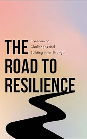 The Road to Resilience: Overcoming Challenges and Building Inner ...