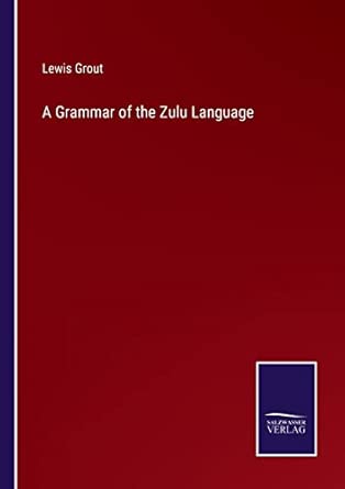 A Grammar of the Zulu Language: Grout, Lewis: 9783375135409: Amazon.com ...
