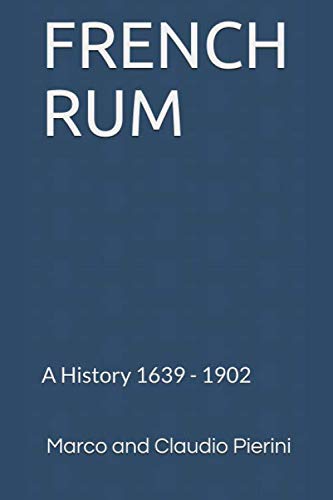 FRENCH RUM A History 1639 - 1902: Pierini, Marco, Pierini, Claudio ...