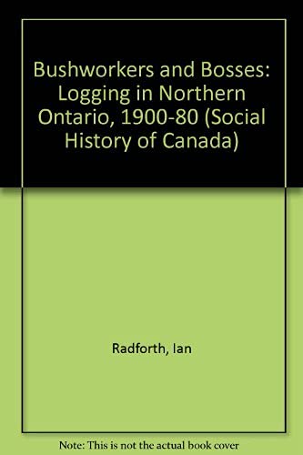 Bushworkers and Bosses: Logging in Northern Ontario 1900-1980 (Social ...