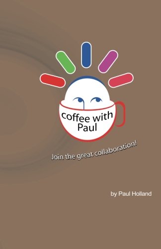 Coffee with Paul: join the great collaboration: Holland, Paul: 9780985497200: Amazon.com: Books