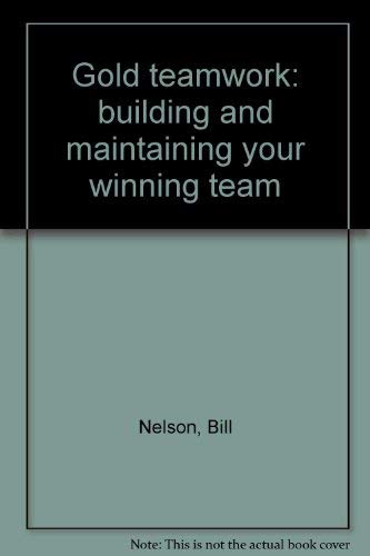 Gold teamwork: building and maintaining your winning team: Nelson, Bill ...