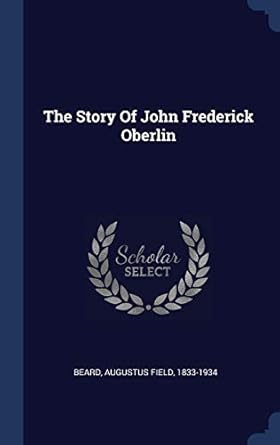 The Story Of John Frederick Oberlin: Beard, Augustus Field 1833-1934: ...