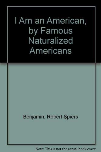 I Am an American, by Famous Naturalized Americans: Benjamin, Robert ...