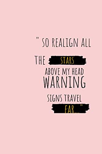 so realign All the stars, Above my head warning signs travel far ...