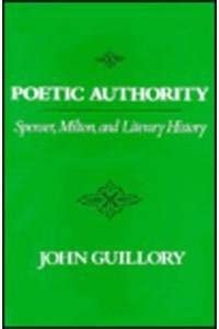 Poetic Authority: Spenser, Milton, and Literary History: Guillory, John ...