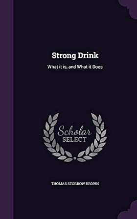 Strong Drink: What it is, and What it Does: Brown, Thomas Storrow ...