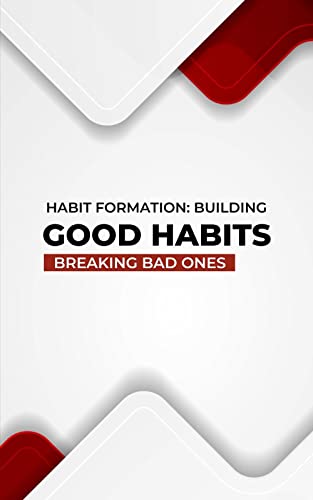 Habit Formation: Building Good Habits, Breaking Bad Ones: A Guide to ...