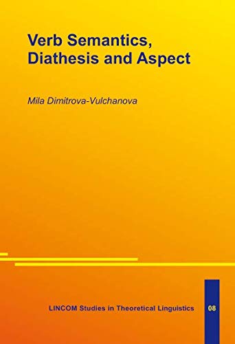 Verb semantics, diathesis and aspect (LINCOM studies in theoretical linguistics): Dimitrova ...