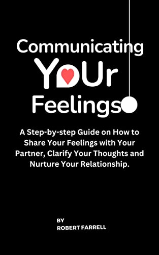 Communicating Your Feelings: A Step-by-step Guide on How to Share Your ...