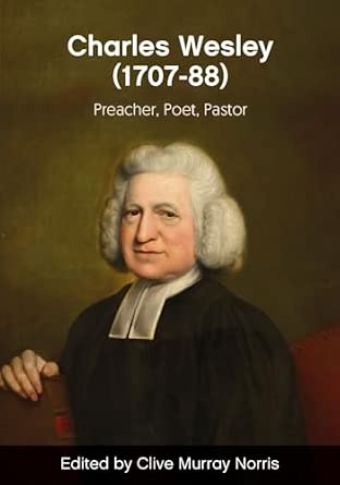 Rev. Charles Wesley (1707–88): Preacher, Poet, Pastor: Norris, Clive ...
