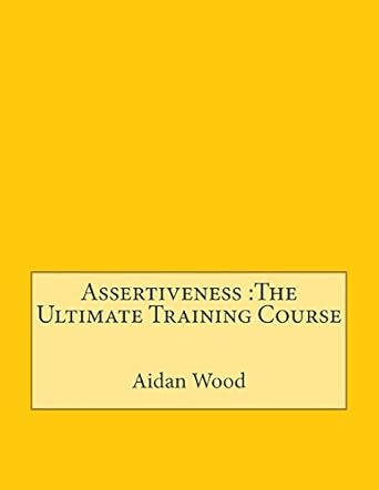 Assertiveness :The Ultimate Training Course: Wood, Aidan N ...