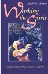 Working the Spirit: Ceremonies of the African Diaspora: Murphy, Joseph ...