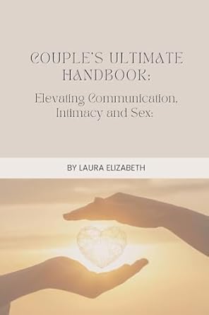 Couples Ultimate Handbook: Elevating Communication, Intimacy and Sex: Elizabeth, Laura ...