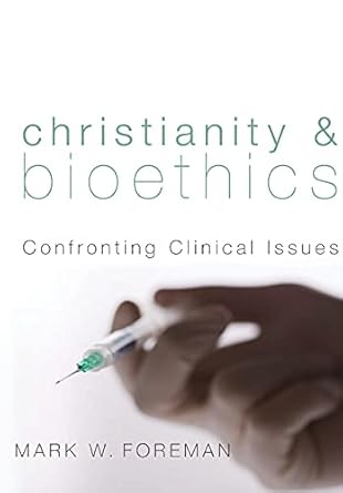 Christianity and Bioethics: Confronting Clinical Issues: Foreman, Mark ...