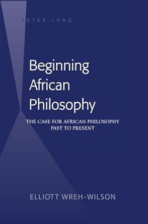 Beginning African Philosophy: The Case for African Philosophy- Past to ...