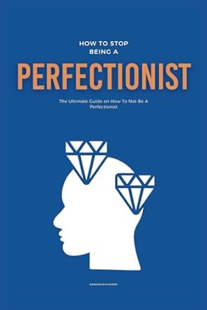 How To Stop Being A Perfectionist: The Ultimate Guide on How To Not Be ...