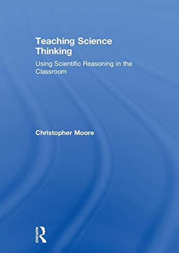 Teaching Science Thinking Using Scientific Reasoning In The Classroom Moore Christopher