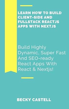 Learn How To Build Client-side And Fullstack Reactjs Apps With Nextjs: Build Highly Dynamic ...