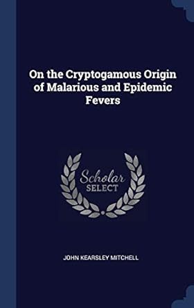 On the Cryptogamous Origin of Malarious and Epidemic Fevers: Mitchell ...