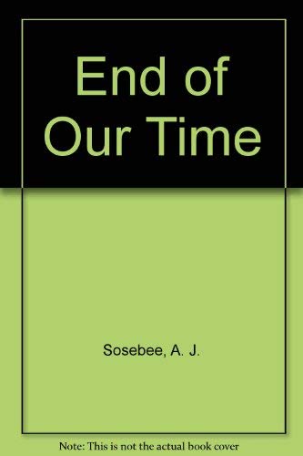 End of Our Time: Sosebee, A. J.: 9780533105939: Amazon.com: Books