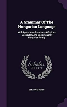 A Grammar Of The Hungarian Language: With Appropriate Exercises, A ...