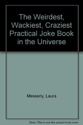 The Weirdest, Wackiest, Craziest Practical Joke Book in the Universe ...