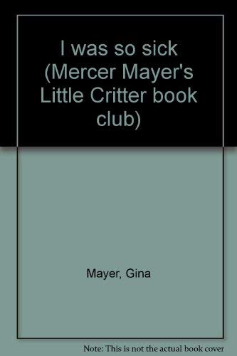 I was so sick (Mercer Mayer's Little Critter book club): Mayer, Gina ...