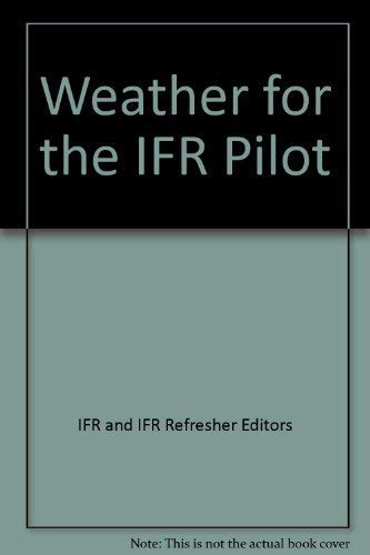 Weather for the IFR Pilot: the editors of IFR and IFR refresher ...