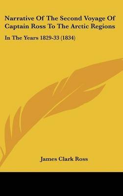 Narrative Of The Second Voyage Of Captain Ross To The Arctic Regions ...