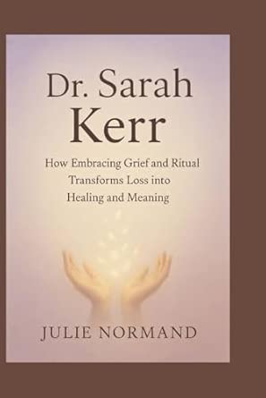 Dr. Sarah Kerr: How embracing grief and ritual transforms loss into ...