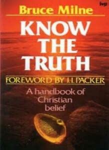 Know the Truth: A Handbook of Christian Belief: Bruce Milne, J. I ...