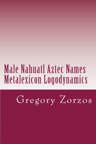 Male Nahuatl Aztec Names Metalexicon Logodynamics: Zorzos, Gregory ...