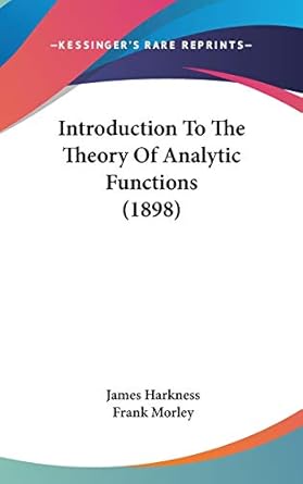 Introduction To The Theory Of Analytic Functions (1898): Harkness, James, Morley, Frank ...