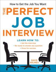 The Perfect Job Interview: How to Get the Job You Want: Holmes, David ...