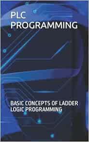 PLC PROGRAMMING: BASIC CONCEPTS OF LADDER LOGIC PROGRAMMING: Lagat, Mr Japhet Kiprono ...