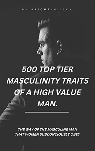 500 top tier masculinity traits of a high value man: The way of the ...
