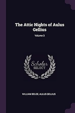 The Attic Nights of Aulus Gellius; Volume 3: Beloe, William, Gellius, Aulus: 9781377855103 ...