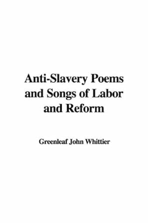 Anti-slavery Poems and Songs of Labor and Reform: Whittier, John ...