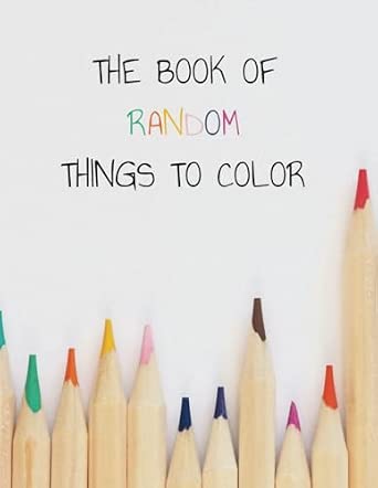 THE BOOK OF RANDOM THINGS TO COLOR: For kids and adults, random things ...