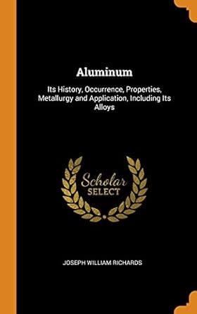Aluminum: Its History, Occurrence, Properties, Metallurgy and ...