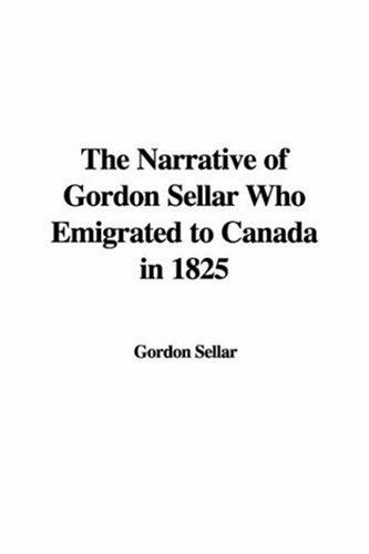 The Narrative of Gordon Sellar Who Emigrated to Canada in 1825 : Sellar ...