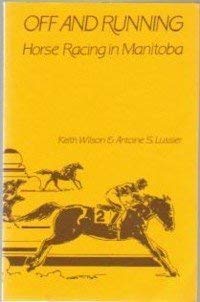 Off and Running : Horse Racing in Manitoba: Antoine S. Wilson, Keith ...
