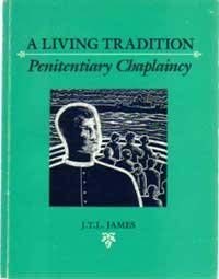 A living tradition: Penitentiary chaplaincy: James, J. T. L ...
