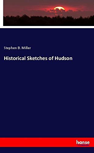 Historical Sketches of Hudson: Miller, Stephen B.: 9783337437671 ...