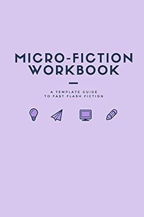 Micro Fiction Workbook: A Templated Guide for Fast Flash Fiction: For ...