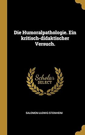 Die Humoralpathologie. Ein kritisch-didaktischer Versuch. : Steinheim ...